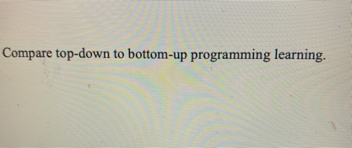 Solved Compare top-down to bottom-up programming learning. | Chegg.com