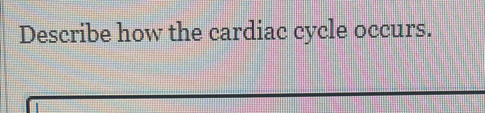 Solved Describe how the cardiac cycle occurs. | Chegg.com