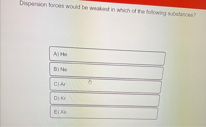 Solved Dispersion forces would be weakest in which of the | Chegg.com