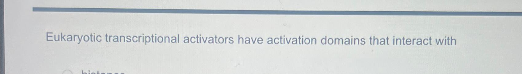 Solved Eukaryotic transcriptional activators have activation | Chegg.com