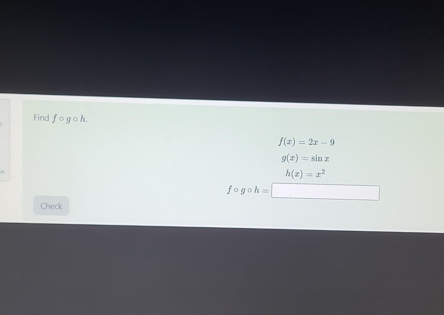 Solved Find f∘g∘h. f(x)=2x−9g(x)=sinxh(x)=x2 f∘g∘h= | Chegg.com