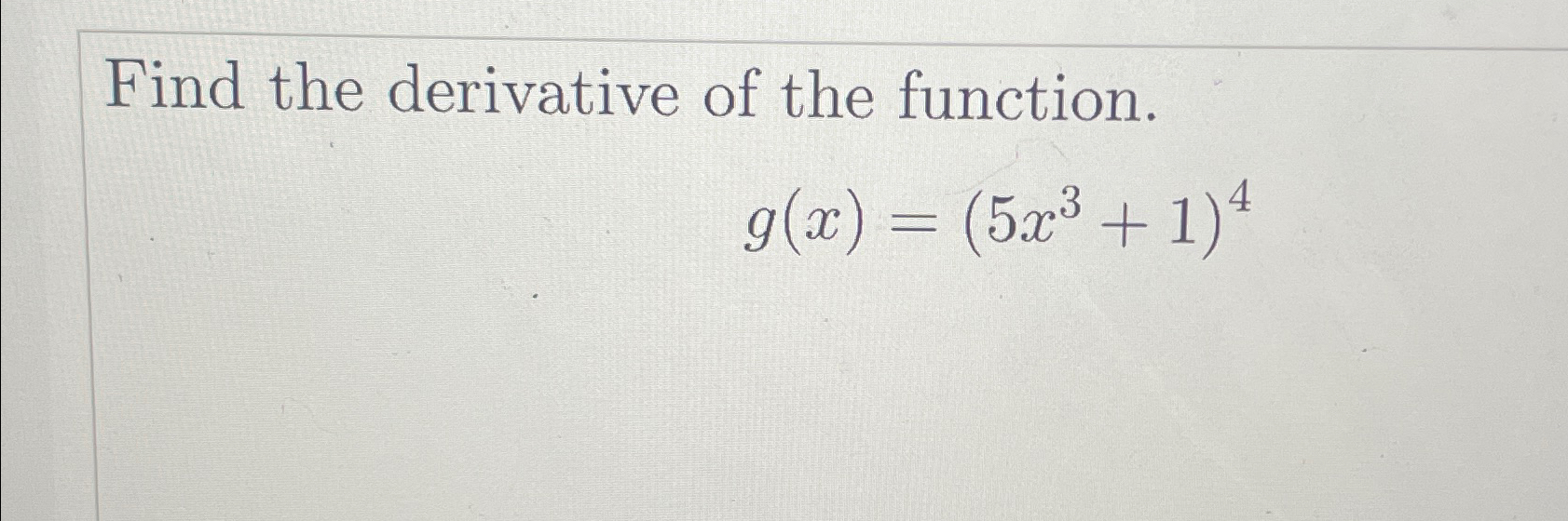Solved Find the derivative of the function.g(x)=(5x3+1)4 | Chegg.com