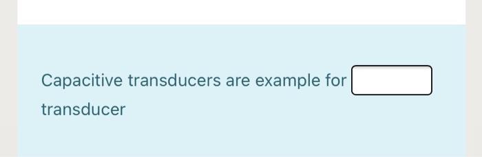 Solved Capacitive transducers are example for transducer | Chegg.com