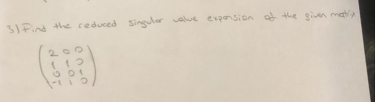 Solved 3) Find the reduced singular value expension of the | Chegg.com