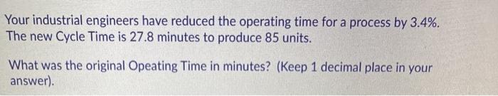 Solved Your industrial engineers have reduced the operating | Chegg.com