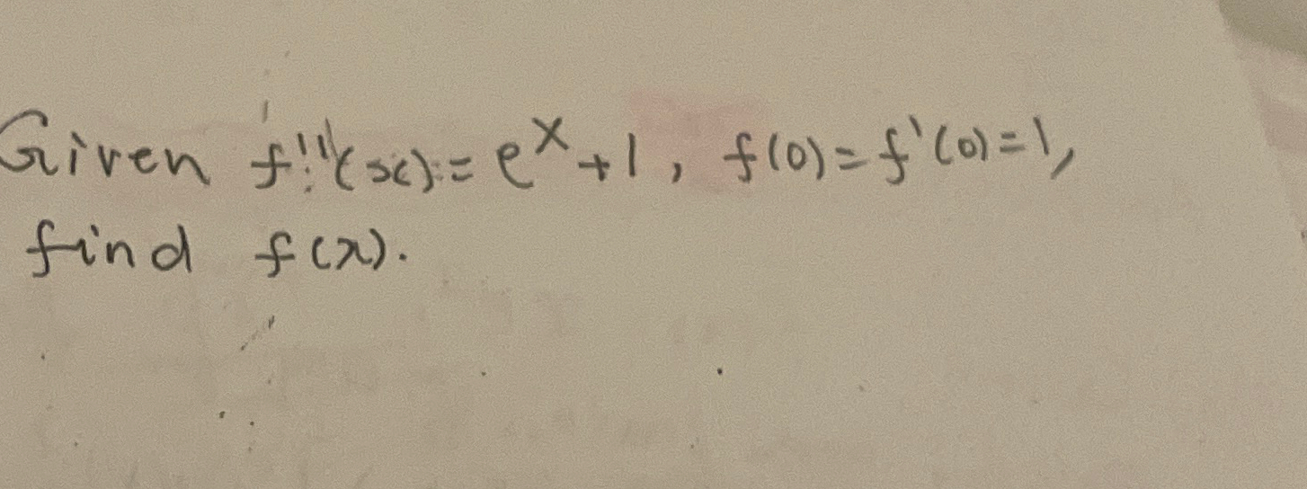 Solved Given f''(x)=ex+1,f(0)=f'(0)=1, ﻿find f(x). | Chegg.com