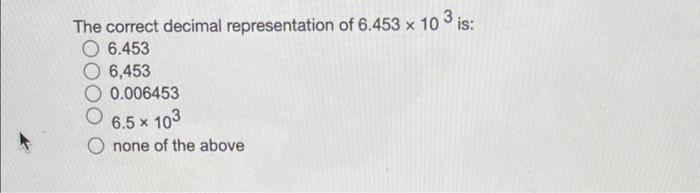 Solved The correct decimal representation of 6.453 x 10 is: | Chegg.com