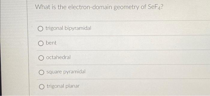 Solved What is the electron-domain geometry of SeF4? O | Chegg.com
