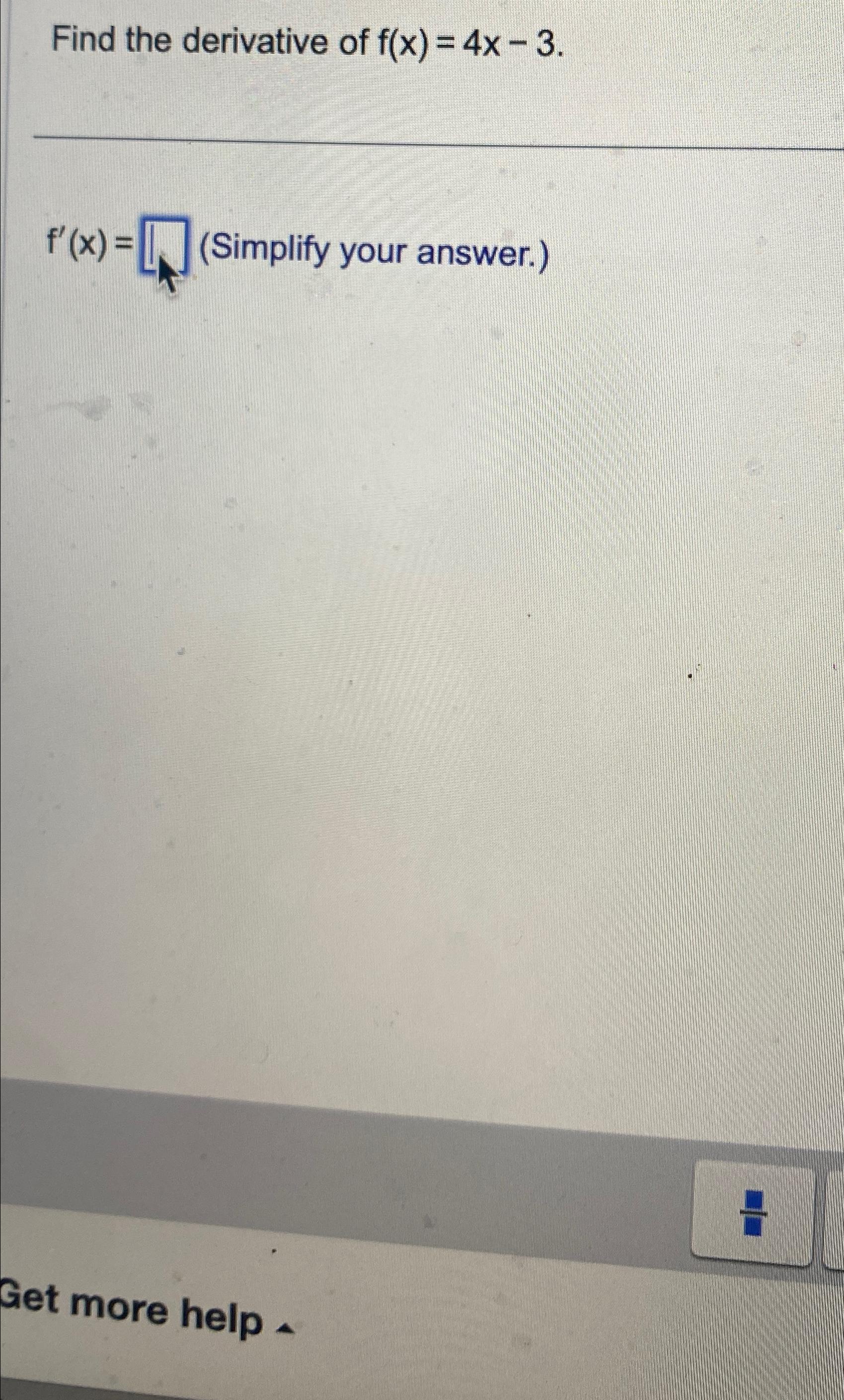 Solved Find the derivative of f(x)=4x-3f'(x)=, (Simplify | Chegg.com