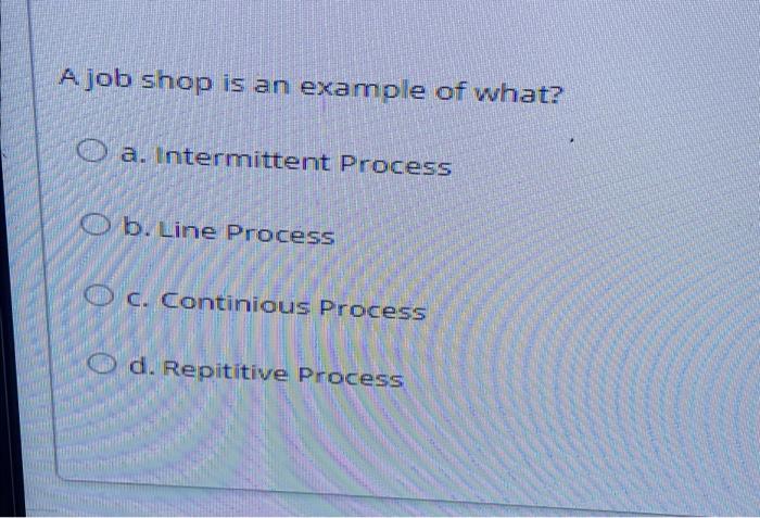 Solved A job shop is an example of what? O a. Intermittent | Chegg.com