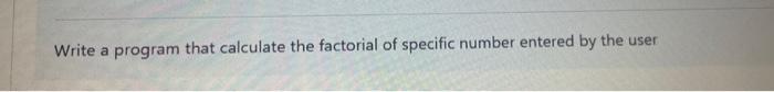 Solved Write a program that calculate the factorial of | Chegg.com