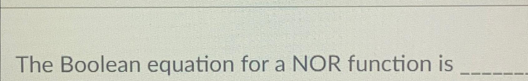The Boolean equation for a NOR function is | Chegg.com