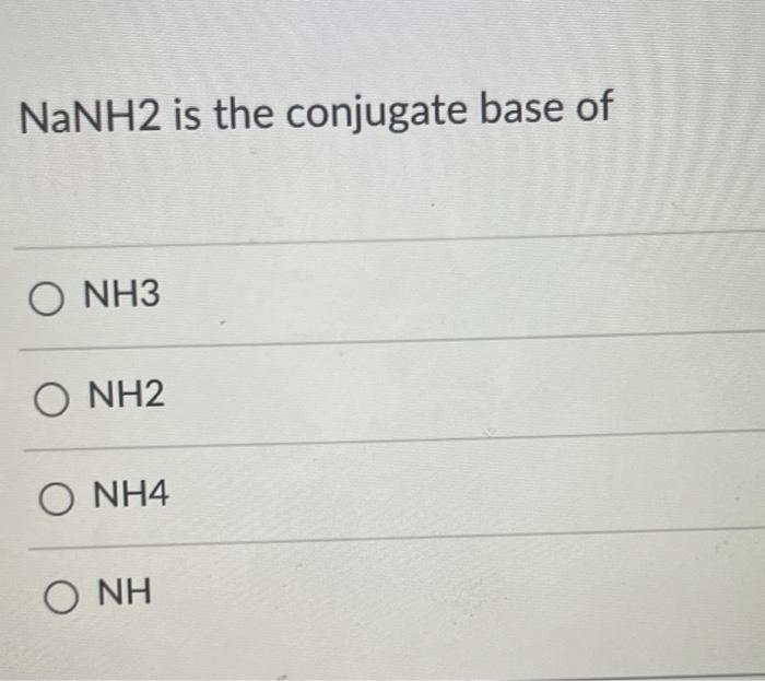 Solved NaNH2 is the conjugate base of O NH3 Ο ΝΗ2 Ο ΝH4 Ο ΝΗ | Chegg.com