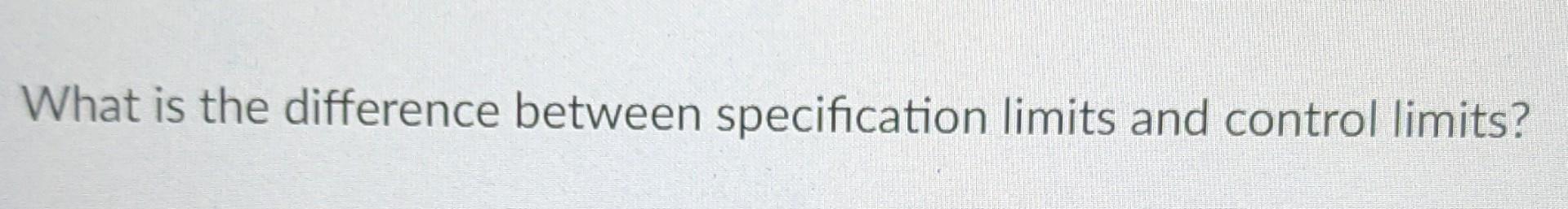 Solved What is the difference between specification limits | Chegg.com
