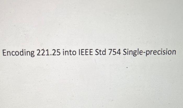 Solved Encoding 221.25 into IEEE Std 754 Single-precision | Chegg.com