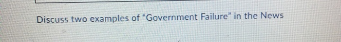 Solved Discuss two examples of "Government Failure" in the | Chegg.com