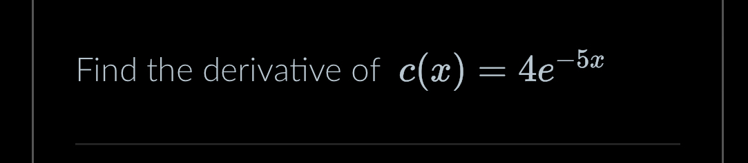 Solved Find the derivative of c(x)=4e-5x | Chegg.com