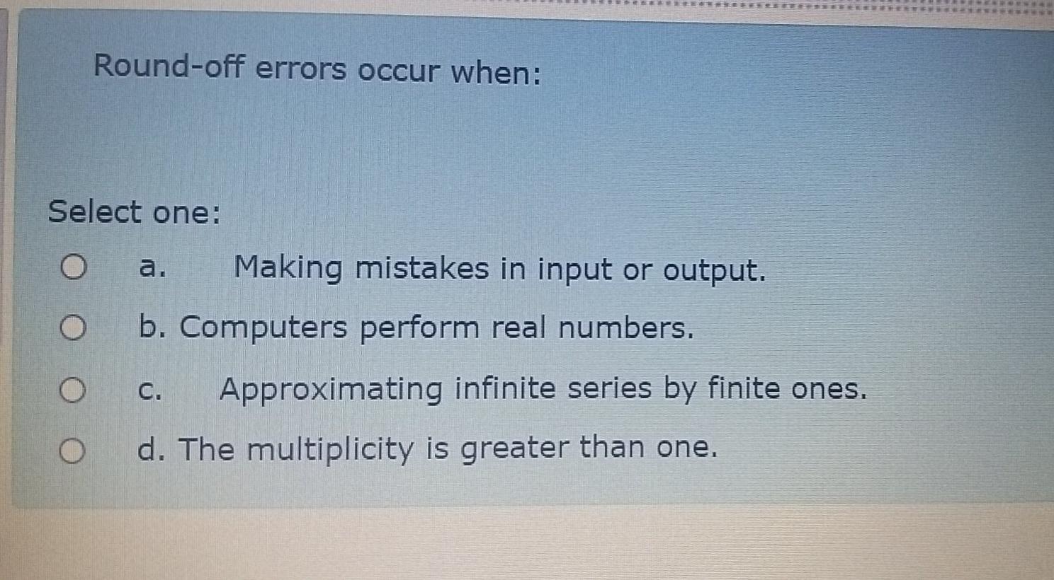 Solved Round-off errors occur when: Select one: O Making | Chegg.com