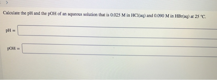Solved Calculate the pH and the pOH of an aqueous solution | Chegg.com