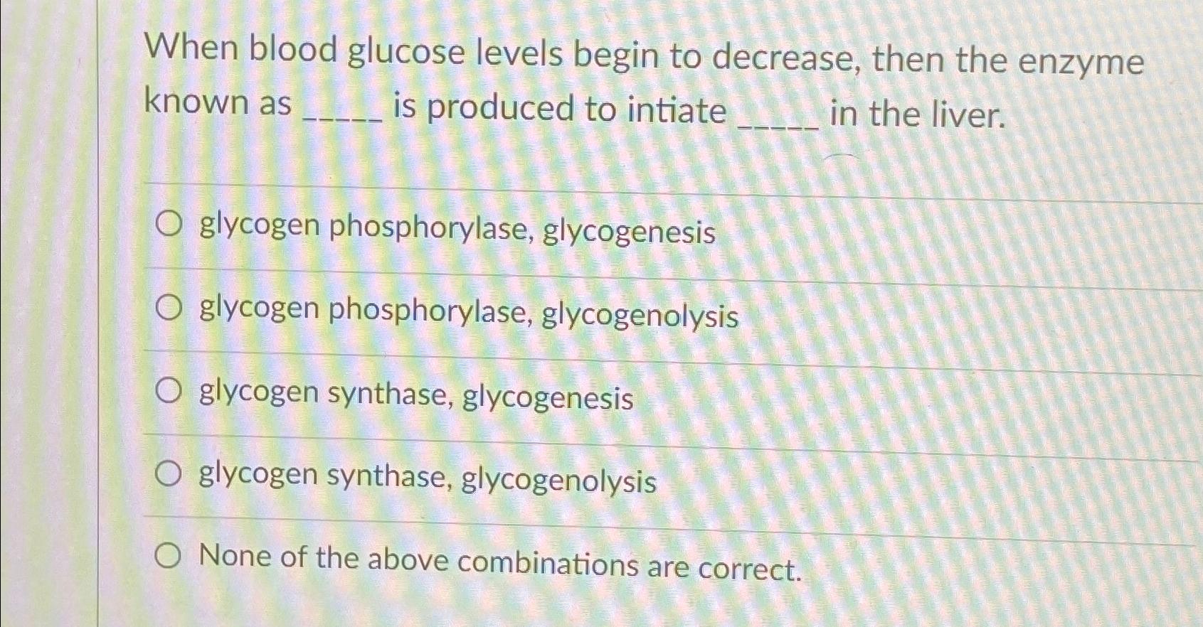 Solved When blood glucose levels begin to decrease, then the | Chegg.com