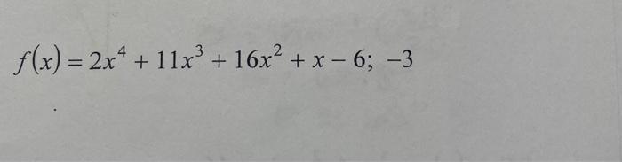 Solved f(x)=2x4+11x3+16x2+x−6;−3 | Chegg.com