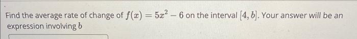 Solved Find the average rate of change of f(x)=5x2−6 on the | Chegg.com