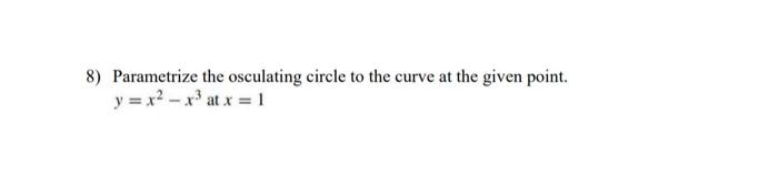 Solved 8) Parametrize the osculating circle to the curve at | Chegg.com