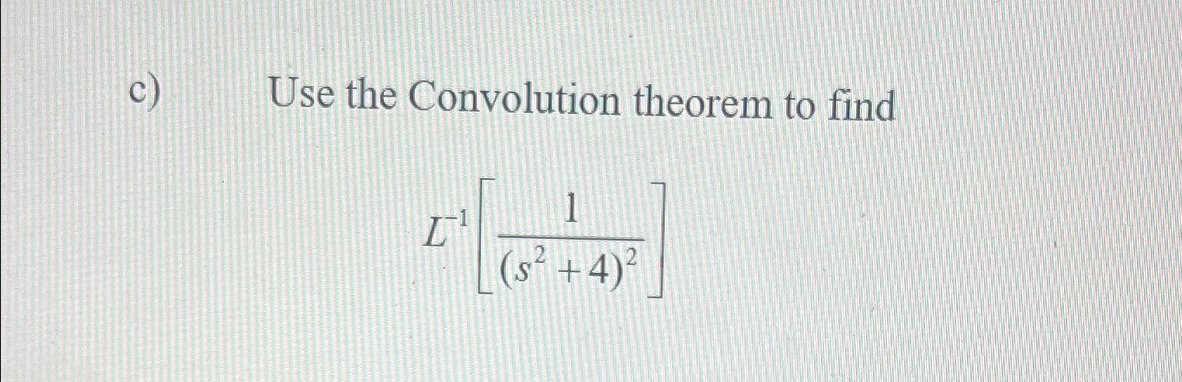 Solved c) ﻿Use the Convolution theorem to findL-1[1(s2+4)2] | Chegg.com