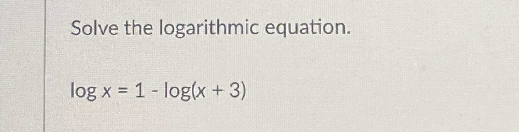 Solved Solve the logarithmic equation.logx=1-log(x+3) | Chegg.com