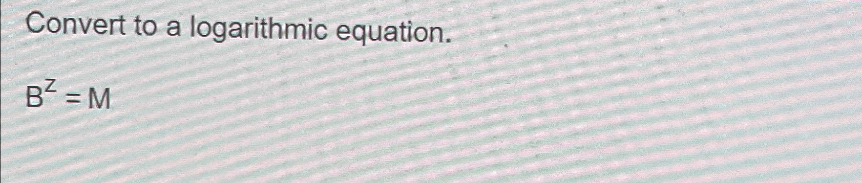 Solved Convert to a logarithmic equation.BZ=M | Chegg.com
