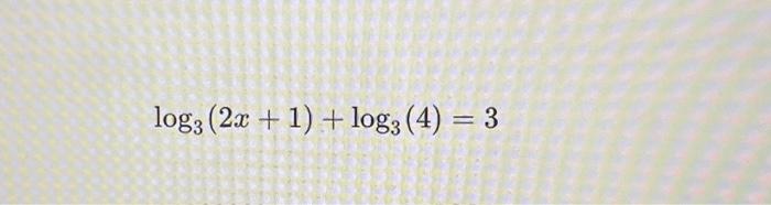 log3 (2x + 1) + log3 (4) = 3 | Chegg.com
