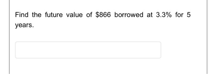 Solved Find the future value of $866 borrowed at 3.3% for 5 | Chegg.com