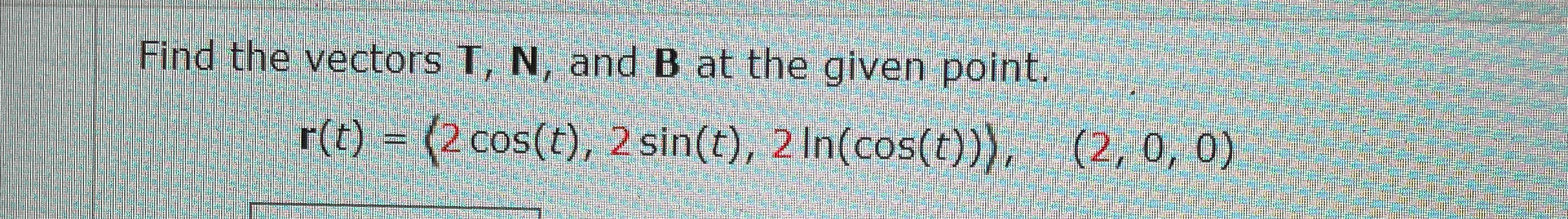 Solved Find the vectors T,N, ﻿and B ﻿at the given | Chegg.com