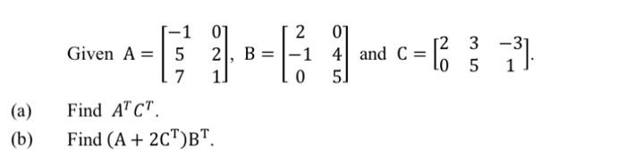 Solved Given A=⎣⎡−157021⎦⎤,B=⎣⎡2−10045⎦⎤ and C=[2035−31]. | Chegg.com