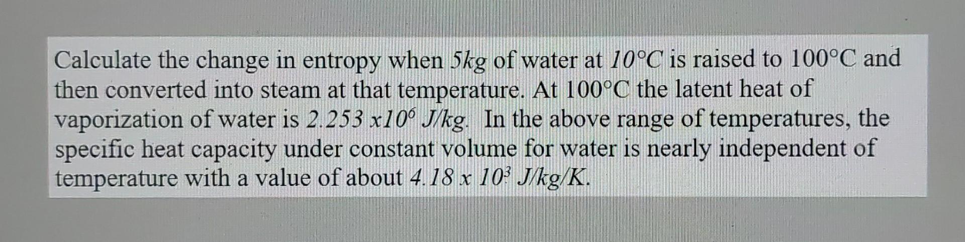 Solved Calculate the change in entropy when 5kg of water at | Chegg.com