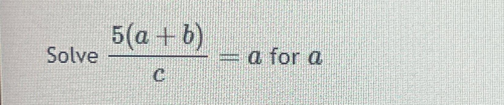 Solved Solve 5(a+b)c=a for a | Chegg.com