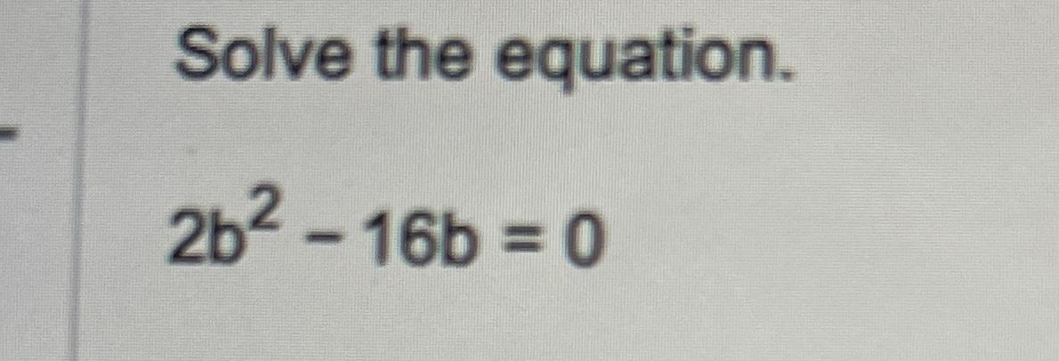 Solved Solve the equation.2b2-16b=0 | Chegg.com