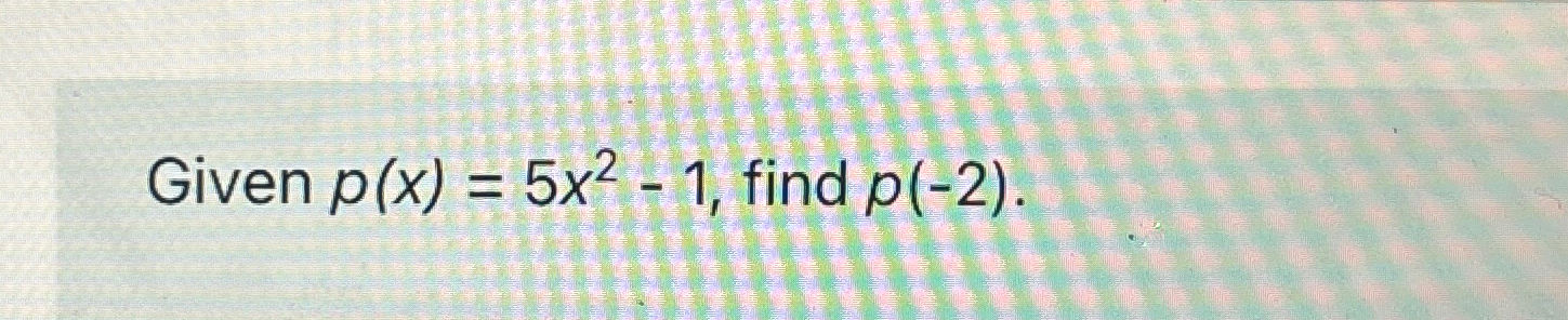 Solved Given p(x)=5x2-1, ﻿find p(-2) | Chegg.com