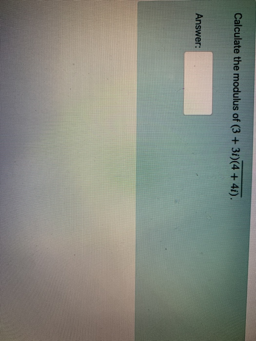 Solved Calculate the modulus of (3 + 3i)(4 + 4i). Answer: | Chegg.com