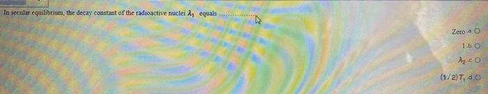 Solved la secular equilibrium, the decay constant of the | Chegg.com