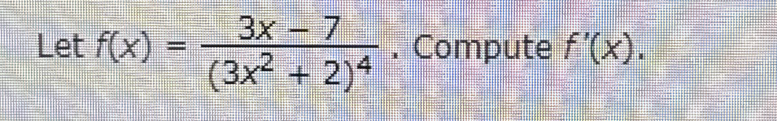 Solved Let f(x)=3x-7(3x2+2)4, ﻿Compute f'(x) | Chegg.com