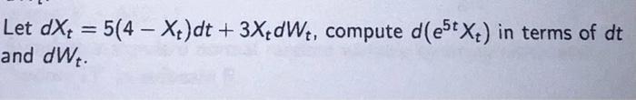Solved - Let dX4 = 5(4 – Xt)dt + 3X_dWt, compute destxt) in | Chegg.com