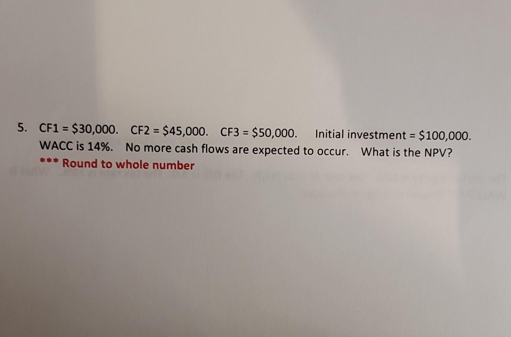 Solved 5. CF1=$30,000.CF2=$45,000.CF3=$50,000. Initial | Chegg.com