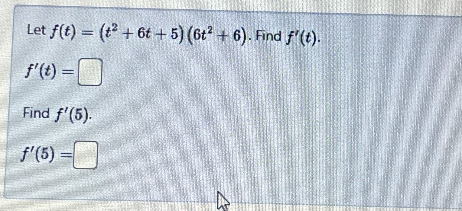 Solved Let f(t)=(t2+6t+5)(6t2+6). Find f'(t)f'(t)=Find | Chegg.com Solved Let f(t)=(t2+6t+5)(6t2+6). Find f'(t)f'(t)=Find | Chegg.com