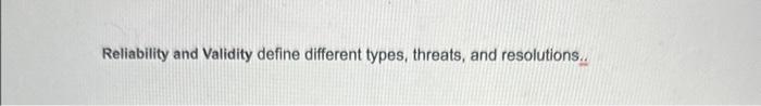 Reliability and Validity define different types, | Chegg.com