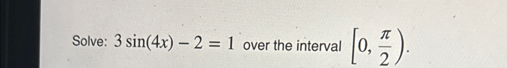 Solved Solve: 3sin(4x)-2=1 ﻿over the interval [0,π2). | Chegg.com