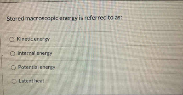 Solved Stored macroscopic energy is referred to as: Kinetic | Chegg.com