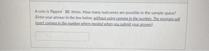 Solved A coin is flipped 10 times. How many outcomes are | Chegg.com