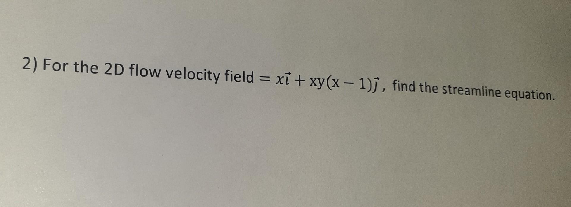 Solved 2) For the 2D flow velocity field = xi + xy(x - 1)] , | Chegg.com