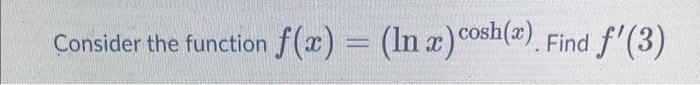 Solved Consider the function f(x)=(lnx)cosh(x). Find f′(3) | Chegg.com